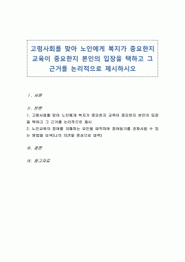 고령사회를 맞아 노인에게 복지가 중요한지 교육이 중요한지 본인의 입장을 택하고 그 근거를 논리적으로 제시하시오-1페이지