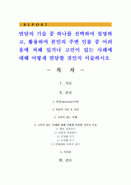 면담의 기술 중 하나를 선택하여 설명하고, 활용하여 본인의 주변 인물 중 어려움에 처해 있거나 고민이 있는 사례에 대해 어떻게 면담할 것인지 서술하시오-1페이지