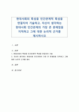 현대사회의 특성을 인간관계적 특성을 연결지어 기술하고, 자신이 생각하는 현대사회 인간관계의 가장 큰 문제점을 지적하고 그에 대한 논리적 근거를 제시하시오-1페이지