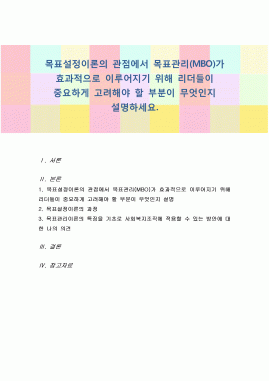 목표설정이론의 관점에서 목표관리(MBO)가 효과적으로 이루어지기 위해 리더들이 중요하게 고려해야 할 부분이 무엇인지 설명하세요-1페이지