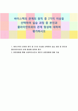 바이스텍의 관계의 원칙 중 2가지 이상을 선택하여 실습 과정 중 본인과 클라이언트와의 관계 형성에 대하여 평가하시오-1페이지