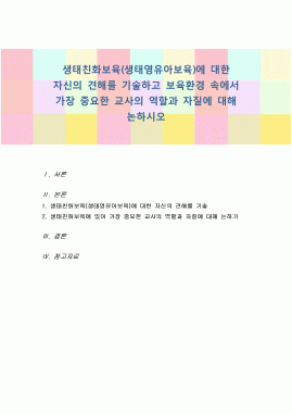 생태친화보육(생태영유아보육)에 대한 자신의 견해를 기술하고 보육환경 속에서 가장 중요한 교사의 역할과 자질에 대해 논하시오-1페이지