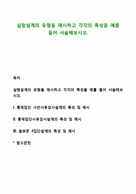 실험설계의 유형을 제시하고 각각의 특성을 예를 들어 서술해보시오-1페이지