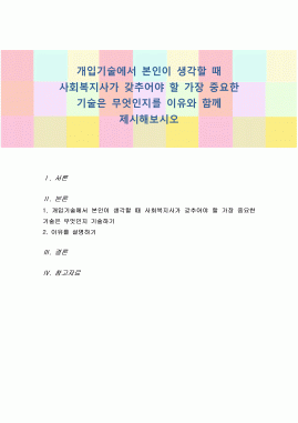 개입기술에서 본인이 생각할 때 사회복지사가 갖추어야 할 가장 중요한 기술은 무엇인지를 이유와 함께 제시해보시오-1페이지