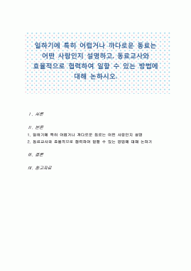 일하기에 특히 어렵거나 까다로운 동료는 어떤 사람인지 설명하고, 동료교사와 효율적으로 협력하여 일할 수 있는 방법에 대해 논하시오-1페이지