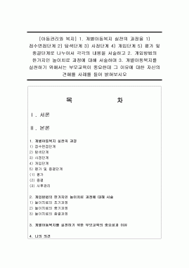 [아동권리와 복지] 1. 개별아동복지 실천의 과정을 1) 접수면접단계 2) 탐색단계 3) 사정단계 4) 개입단계 5) 평가 및 종결단계로 나누어서 각각의 내용을 서술하고 2. 개입방법의 한가지인 놀이치료 과정에 대해 서술하며 3. 개별아동복지를 실천하기 위해서는 부모교육이 중요한데 그 이유에 대한 자신의 견해를 사례를 들어 밝혀보시오-1페이지