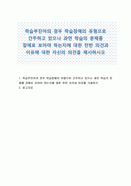 학습부진아의 경우 학습장애의 유형으로 간주하고 있으나 과연 학습의 문제를 장애로 보아야 하는지에 대한 찬반 의견과 이유에 대한 자신의 의견을 제시하시오-1페이지