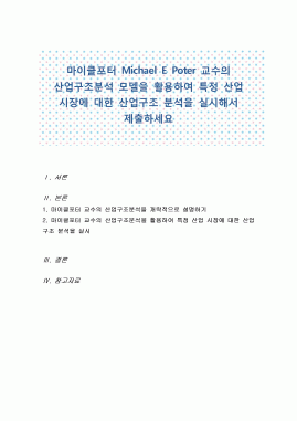 마이클포터 Michael E Poter 교수의 산업구조분석 모델을 활용하여 특정 산업 시장에 대한 산업구조 분석을 실시해서 제출하세요-1페이지