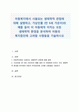 아동복지에서 사용되는 생태학적 관점에 대해 설명하고, 가상인물 (만 6세 가은이)의 예를 들어 이 아동에게 미치는 모든 생태학적 환경을 분석하여 아동의 복지증진에 고려할 사항들을 기술하시오-1페이지