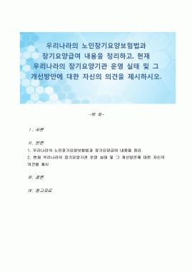 우리나라의 노인장기요양보험법과 장기요양급여 내용을 정리하고, 현재 우리나라의 장기요양기관 운영 실태 및 그 개선방안에 대한 자신의 의견을 제시하시오-1페이지