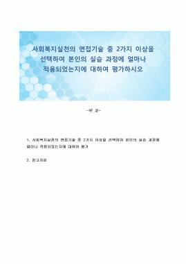 사회복지실천의 면접기술 중 2가지 이상을 선택하여 본인의 실습 과정에 얼마나 적용되었는지에 대하여 평가하시오-1페이지