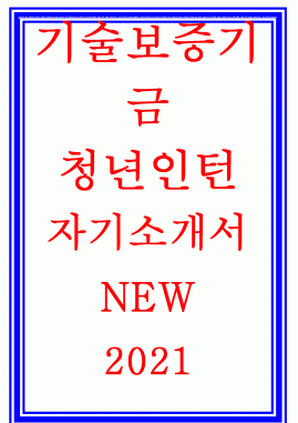 기술보증기금 자기소개서자소서 청년인턴 2021] 기술보증기금 자소서 회사를 선택하는 본인만의 기준 기술보증기금이 그 기준에 적합한 이유 지원직무와 관련하여 특정 분야의 전문성을 갖추기 위해 노력했던 경험-1페이지