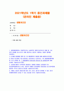 생활과건강 2021] 질병예방행위 단계별 질병예방 행위 중 1차 예방행위의 개념에 대해 설명 생활과건강 현재 자신에게 가장 필요하고 중요하다고 생각되는 1차 질병예방행위 생활과건강 그 예방행위의 필요성과 중요성 및 실천방안 대표적 허혈성 심장질환인 협심증과 심근경색증에 대하여 각각의 상태 및 증상 말기 치매환자에게 나타날 수 있는 증상을 5가지 생활과건강-1페이지