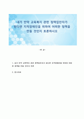 내가 만약 교육복지 관련 정책입안자가 된다면 지적장애인을 위하여 어떠한 정책을 만들 것인지 토론하시오-1페이지