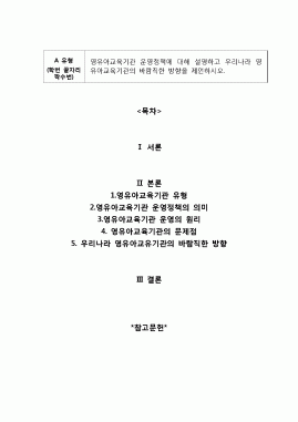 영유아교육기관 운영정책에 대해 설명하고 우리나라 영유아교육기관의 바람직한 방향을 제언하시오.-1페이지