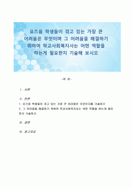 요즈음 학생들이 겪고 있는 가장 큰 어려움은 무엇이며 그 어려움을 해결하기 위하여 학교사회복지사는 어떤 역할을 하는게 필요한지 기술해 보시오-1페이지