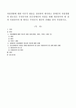 자립생활에 대한 이론적 내용을 정리하여 제시하고 장애인의 자립생활의 필요성은 무엇인지와 중증장애인의 자립을 위해 개선되어야 할 점과 지원되어야 할 방안은 무엇인지 개인의 견해를 담아 작성하시오.-1페이지