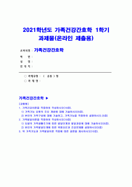 2021 가족건강간호학] 가족건강이론 1.가족기능 유형의 주요 개념 가족건강간호학 2.본인의 가족구성에 대해 기술하고 가족기능을 적용하여 설명 가족발달이론 1.듀발의 가족생활주기에 따른 발달단계와 발달과업 2.본인의 가족발달단계에 따른 위험요인과 건강문제 위 가족기능과 가족발달이론 적용에 따른 결론을 제시-1페이지