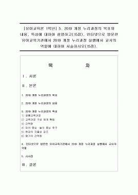 [유아교육론 1학년] 5. 2019 개정 누리과정의 목표와 내용, 특성에 대하여 설명하고(15점), 인터넷으로 방문한 유아교육기관에서 2019 개정 누리과정 실행에서 교사의 역할에 대하여 서술하시오(15점).-1페이지