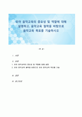 유아 음악교육의 중요성 및 역할에 대해 설명하고, 음악교육 철학을 바탕으로 음악교육 목표를 기술하시오-1페이지