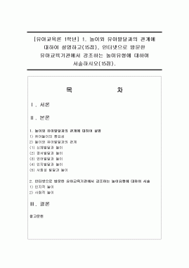 [유아교육론 1학년] 1. 놀이와 유아발달과의 관계에 대하여 설명하고(15점), 인터넷으로 방문한 유아교육기관에서 강조하는 놀이유형에 대하여 서술하시오(15점).-1페이지