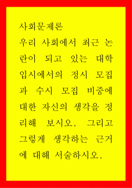 사회문제론c ) 우리 사회에서 최근 논란이 되고 있는 대학 입시에서의 정시 모집과 수시 모집 비중에 대한 자신의 생각을 정리해 보시오-1페이지