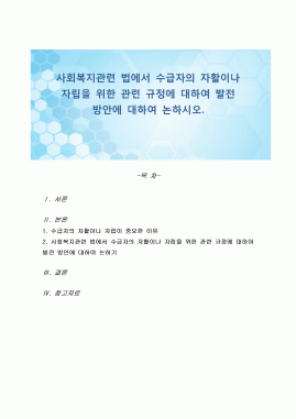 [사회과학] 사회복지관련 법에서 수급자의 자활이나 자립을 위한 관련 규정에 대하여 발전 방안에 대하여 논하시오-1페이지