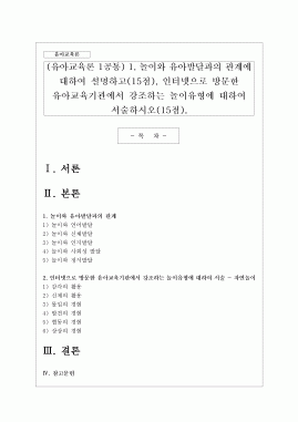 (유아교육론 1공통) 1. 놀이와 유아발달과의 관계에 대하여 설명하고(15점), 인터넷으로 방문한 유아교육기관에서 강조하는 놀이유형에 대하여 서술하시오(15점).-1페이지