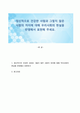 정신적으로 건강한 사람과 그렇지 않은 사람의 차이에 대해 우리사회의 현실을 반영해서 표현해 주세요-1페이지