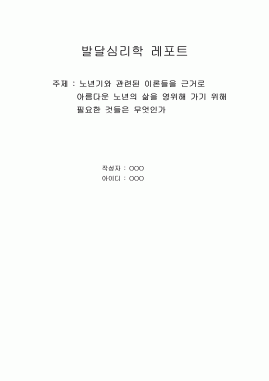 발달심리학 노년기와 관련된 이론들을 근거로 아름다운 노년의 삶을 영위해 가기 위해 필요한 것들은 무엇인가-1페이지