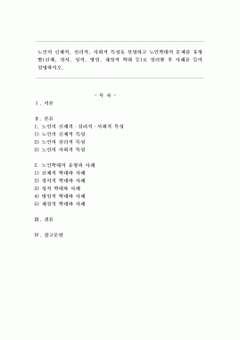 노인의 신체적, 심리적, 사회적 특성을 설명하고 노인학대의 문제를 유형별(신체, 정서, 성적, 방임, 재정적 학대 등)로 정리한 후 사례를 들어 설명하시오.-1페이지