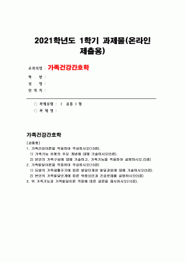 가족건강간호학 2021-가족건강이론 적용 1)가족기능 유형의 주요 개념 가족건강간호학 2)본인의 가족구성,가족기능을 적용하여 설명,가족발달이론 적용 1)듀발의 가족생활주기에 따른 발달단계와 발달과업 2)본인의 가족발달단계에 따른 위험요인과 건강문제, 위 가족기능과 가족발달이론 적용에 따른 결론-1페이지