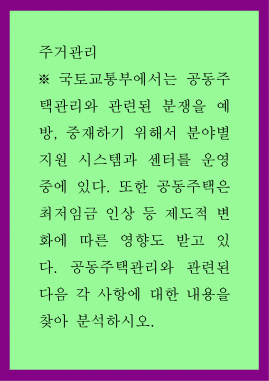 주거관리 ) 국토교통부에서는 공동주택관리와 관련된 분쟁을 예방, 중재하기 위해서 분야별 지원 시스템과 센터를 운영 중에 있다-1페이지