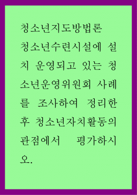 청소년지도방법론 ) 청소년수련시설에 설치 운영되고 있는 청소년운영위원회 사례를 조사하여 정리한 후 청소년자치활동의 관점에서 평가하시오-1페이지