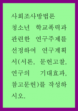 사회조사방법론B형) 청소년 학교폭력과 관련한 연구주제를 선정하여 연구계획서(서론, 문헌고찰, 연구의 기대효과, 참고문헌)를 작성하시오-1페이지