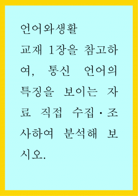 언어와생활 ) 교재 1장을 참고하여, 통신 언어의 특징을 보이는 자료 직접 수집, 조사하여 분석해 보시오-1페이지