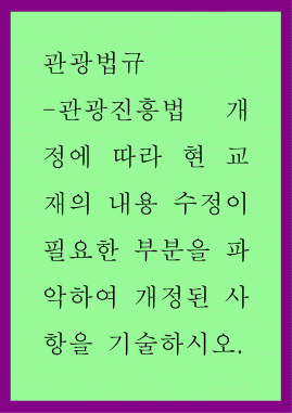 [사이버대학] 관광법규 ) 관광진흥법 개정에 따라 현 교재의 내용 수정이 필요한 부분을 파악하여 개정된 사항을 기술하시오-1페이지