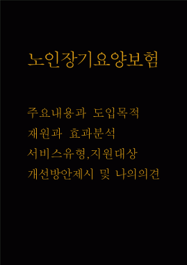 노인장기요양보험 내용과 도입목적 및 노인장기요양보험 재원과 효과분석 및 노인장기요양보험 개선방안 제시 및 나의의견-1페이지