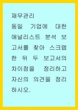 재무관리 ) 동일 기업에 대한 애널리스트 분석 보고서를 찾아 스크랩 한 뒤 두 보고서의 차이점을 정리하고 자신의 의견을 정리하시오-1페이지