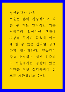 [사이버대학] 정신건강과간호 ) 우울은 흔히 정상적으로 겪을 수 있는 일시적인 기분 저하부터 일상적인 생활에 지장을 주거나 죽음에 이르게 할 수 있는 심각한 상태까지 광범위하다-1페이지