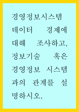 경영정보시스템 ) 데이터 경제에 대해 조사하고, 정보기술 혹은 경영정보 시스템과의 관계를 설명하시오-1페이지