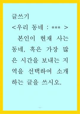 글쓰기 ) 본인이 현재 사는 동네, 혹은 가장 많은 시간을 보내는 지역을 선택하여 소개하는 글을 쓰시오-1페이지