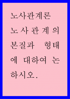 노사관계론 ) 노사관계의 본질과 형태에 대하여 논하시오-1페이지