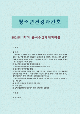 [청소년건강과간호 2021] 1) 청소년의 인터넷 게임 장애, 학교폭력, 자살, 청소년의 식이와 영양, 신체활동과 수면, 구강 및 시력 건강관리, 금연교육 및 성교육, 스트레스 관리 중에서 1개를 선정 문제의 중요성, 이에 대한 합리적인 근거와 최신 현황, 2) 치료 및 간호 중에서 자신이 가장 중요하게 인식하는 방안 1개와 이유, 구체적인 실행계획 제시-1페이지