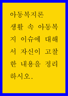 아동복지 ) 생활 속 아동복지 이슈에 대해서 자신이 고찰한 내용을 정리하시오-1페이지