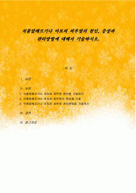 식품알레르기나 아토피 피부염의 원인, 증상과 관리방법에 대해서 기술하시오-1페이지