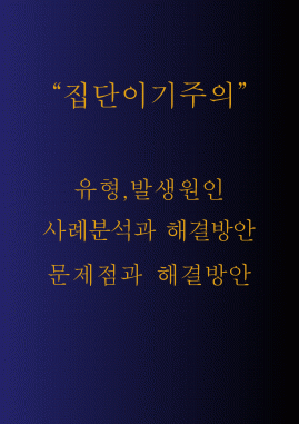 집단이기주의 발생원인 유형분석과 집단이기주의 사례분석과 사례해결방안제시 및 집단이기주의의 문제 해결방안 연구-1페이지