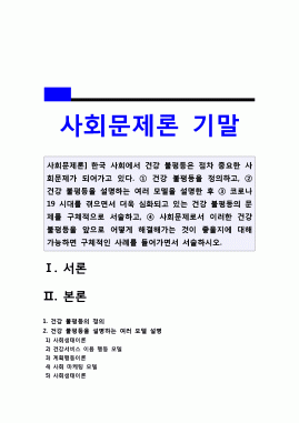 사회문제론 기말] 한국 사회에서 건강 불평등은 점차 중요한 사회문제가 되어가고 있다. 1) 건강 불평등 정의 2) 건강 불평등을 설명하는 여러 모델 3) 코로나19 시대를 겪으면서 더욱 심화되고 있는 건강 불평등의 문제를 구체적으로 서술 4) 사회문제로서 이러한 건강 불평등을 앞으로 어떻게 해결해가는 것이 좋을지 구체적인 사례 -2021년 방송대 사회문제론-1페이지