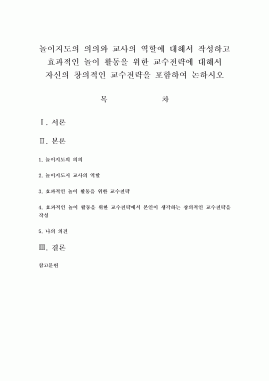 놀이지도의 의의와 교사의 역할에 대해서 작성하고 효과적인 놀이 활동을 위한 교수전략에 대해서 자신의 창의적인 교수전략을 포함하여 논하시오-1페이지