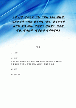 1년 이상 지속되고 있는 코로나 19와 관련한 사회문제의 주제를 선정하여 (정치, 경제문제에 국한된 주제 제외) 문제라고 생각하는 이유와 원인, 실태분석, 해결방안 제시하십시오-1페이지